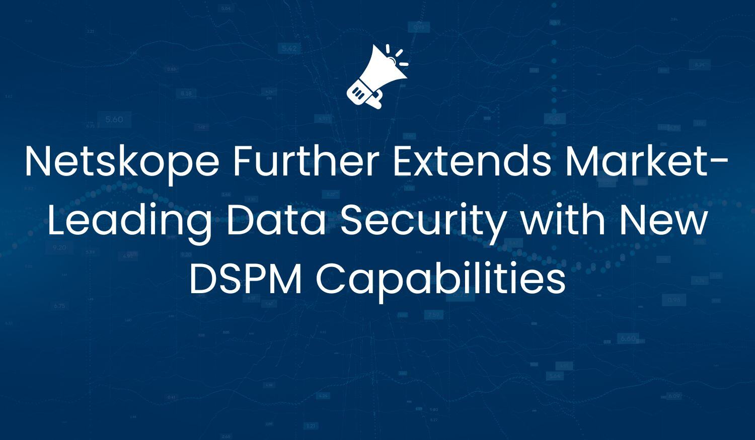 Netskope Extends Data Security with New DSPM Capabilities